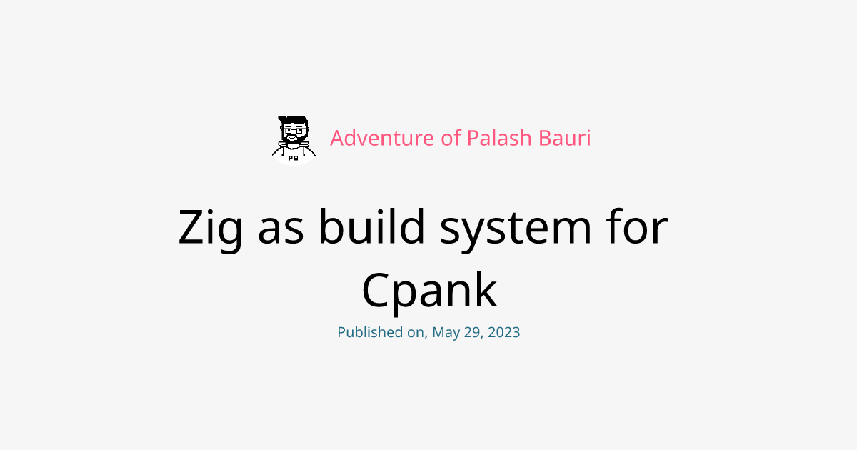 Zig as build system for Cpank | Adventure of Palash Bauri Zig as build system for Cpank | Adventure of Palash Bauri